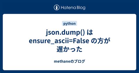 json dump は ensure ascii false の方が遅かった methaneのブログ