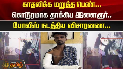 காதலிக்க மறுத்த பெண் கொடூரமாக தாக்கிய இளைஞர் போலீஸ் நடத்திய விசாரணை Newstamil24x7