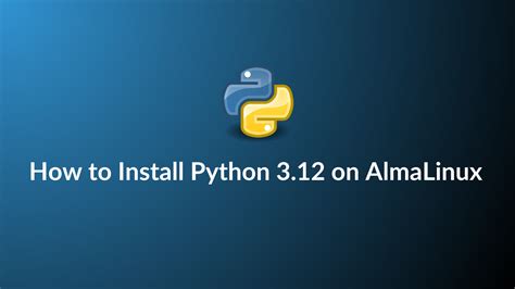 How To Install Python 3 12 On AlmaLinux