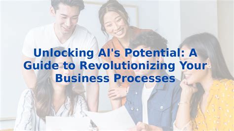 Unlocking Ais Potential A Guide To Revolutionizing Your Business Processes