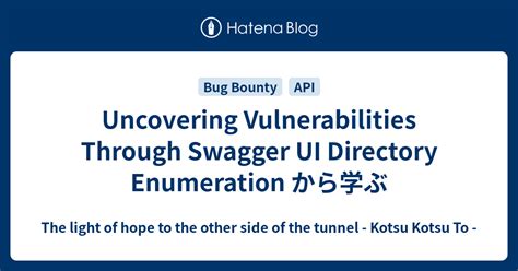 Uncovering Vulnerabilities Through Swagger Ui Directory Enumeration から学ぶ The Light Of Hope To