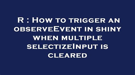 R How To Trigger An Observeevent In Shiny When Multiple Selectizeinput Is Cleared Youtube