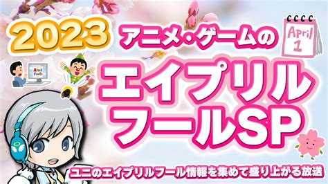 【エイプリルフール】2023年のアニメやゲームのエイプリルフール情報をみんなで集めてわいわいするsp放送です！【ユニ】 Youtube