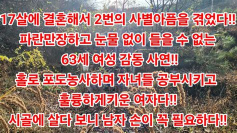 17살에 결혼해 2번의 사별아픔을 겪었다 파란만장한 눈물 없이 들을 수 없는 63세 여성 감동 사연 홀로 포도농사하며 자녀들 키운 여자다 시골에 살다 보니 남자 손이 꼭