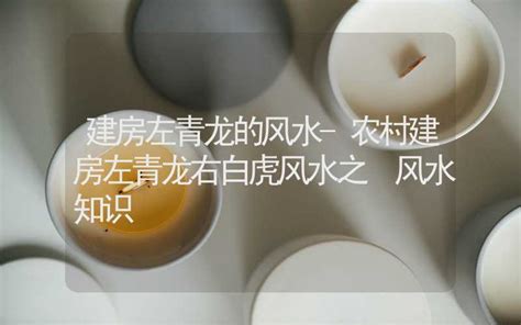建房左青龙的风水 农村建房左青龙右白虎风水之 风水知识 阴阳风水 合福居算命网