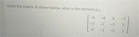 Answered Given The Matrix A Shown Below What Is The Element A31 4 5 4
