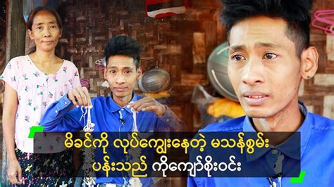 မိခင်ကို လုပ်ကျွေးနေတဲ့ မသန်စွမ်း ပန်းသည် ကိုကျော်စိုးဝင်း Youtube