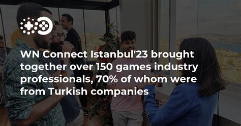 Wn Connect Istanbul23 Brought Together Over 150 Games Industry Professionals 70 Of Whom Were