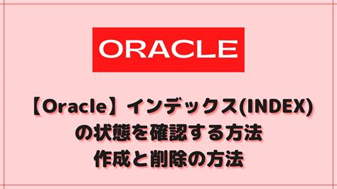 【oracle】インデックスindexの状態を確認する方法、作成と削除の方法 Itメモブログ