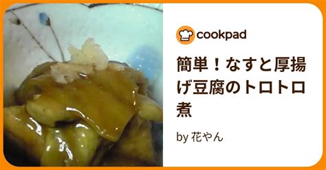 簡単！なすと厚揚げ豆腐のトロトロ煮 By 花やん 【クックパッド】 簡単おいしいみんなのレシピが395万品