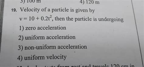 velocity of a particle is given by v 10 0 2t2 then the particle is under