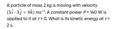 A Particle Of Mass 2 Kg Is Moving With Velocity 5i −3j 6k Ms−1 A Con