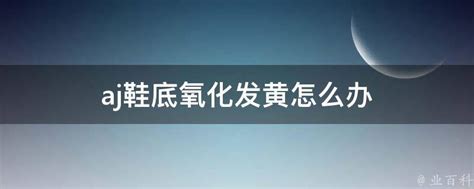 aj鞋底氧化发黄怎么办 业百科