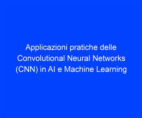 applicazioni pratiche delle convolutional neural networks cnn in ai e machine learning