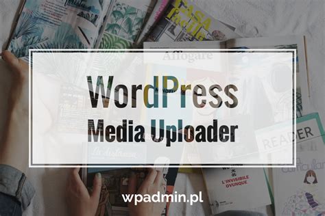 Wordpress Media Uploader W Pluginach I Motywach Wpadminpl