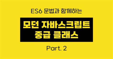 Class101 Es6 문법과 함께하는 모던 자바스크립트 중급 Part2 배열과 객체