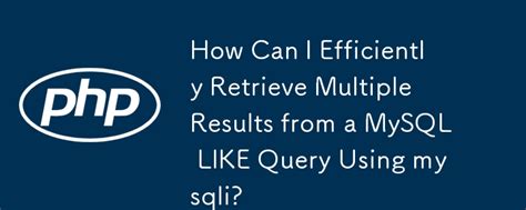 如何使用 Mysqli 從 Mysql Like 查詢中高效檢索多個結果？ Php教程 Php中文網
