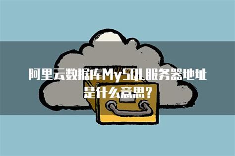 阿里云数据库mysql服务器地址是什么意思? 阿里云数据库mysql服务器地址是什么意思?