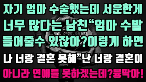 실화사연 자기 엄마 수술했는데 수발 들어준다 하지 않았다고 서운해 하는 남친 Youtube