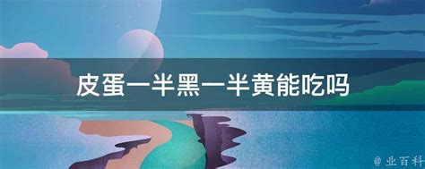 皮蛋一半黑一半黄能吃吗 业百科