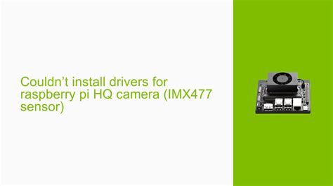 couldn t install drivers for raspberry pi hq camera imx477 sensor