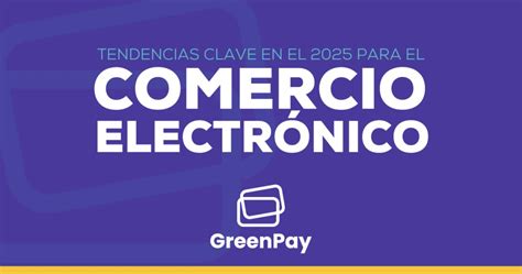 Tendencias Clave En Comercio Electrónico Para 2025 Greenpay