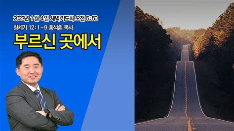 명성제1교회 설교 영상 창세기 12 1 9 부르신 곳에서 홍석훈 목사 2023년 1월 4일 새벽 기도회 Youtube