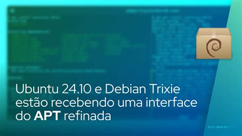 Ubuntu 2410 E Debian Trixie Estão Recebendo Uma Interface De Linha De Comando Apt Refinada