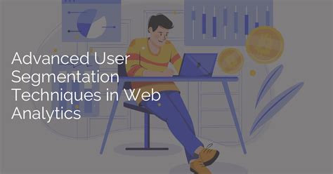 Advanced User Segmentation Techniques In Web Analytics