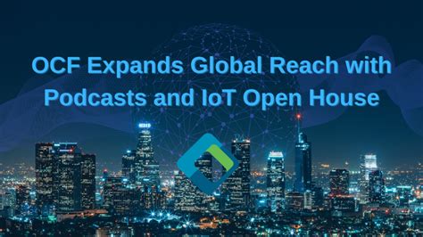 Ocf Ocf Expands Global Reach With Podcasts And Iot Open House
