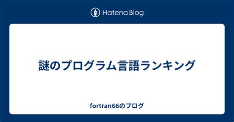 謎のプログラム言語ランキング Fortran66のブログ