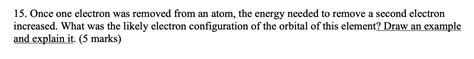 Solved Once One Electron Was Removed From An Atom The Chegg Com