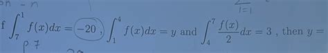 Solved ∫71f X Dx 20 ∫14f X Dx Y ﻿and ∫47f X 2dx 3 ﻿then Y