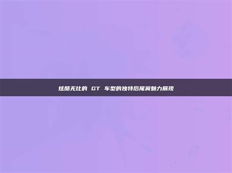 炫酷无比的 Gt 车型的独特后尾翼魅力展现搜狐汽车搜狐网