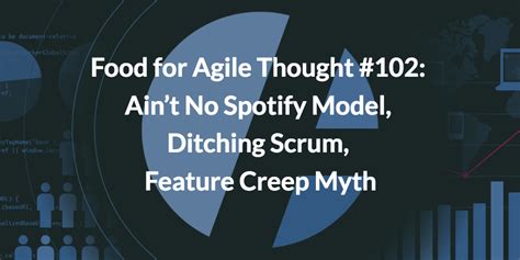 Food For Agile Thought 102 Aint No Spotify Model Ditching Scrum Feature Creep Myth Stefan