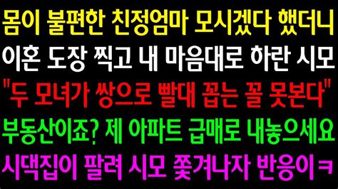 실화사연 몸 불편한 친정엄마 모시겠다하자 이혼하고 하란 시모 두 모녀가 쌍으로 빨대 꼽는꼴 못본다 부동산이죠 제 아파트 급매로 팔게요 시댁집이 팔려 시모 쫓겨나자