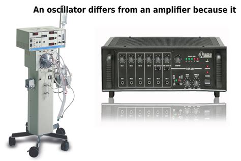 An Oscillator Differs From An Amplifier Because It 2024