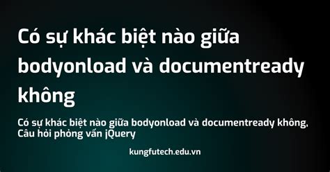 Có Sự Khác Biệt Nào Giữa Bodyonload Và Documentready Không