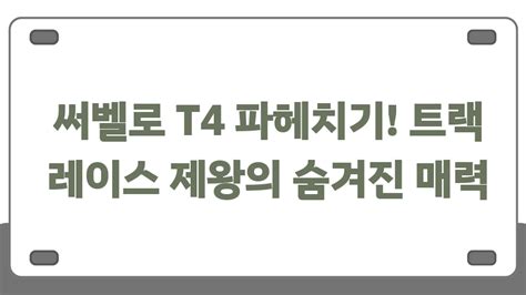 써벨로 T4 파헤치기 트랙 레이스 제왕의 숨겨진 매력