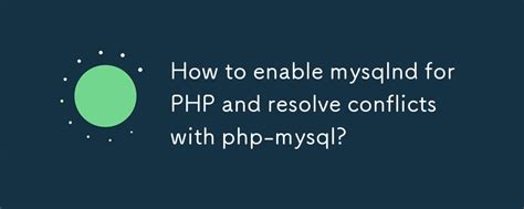 How To Enable Mysqlnd For PHP And Resolve Conflicts With Php Mysql Mysql Tutorial Php Cn