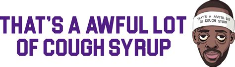 Thats An Awful Lot Of Cough Syrup Meaning