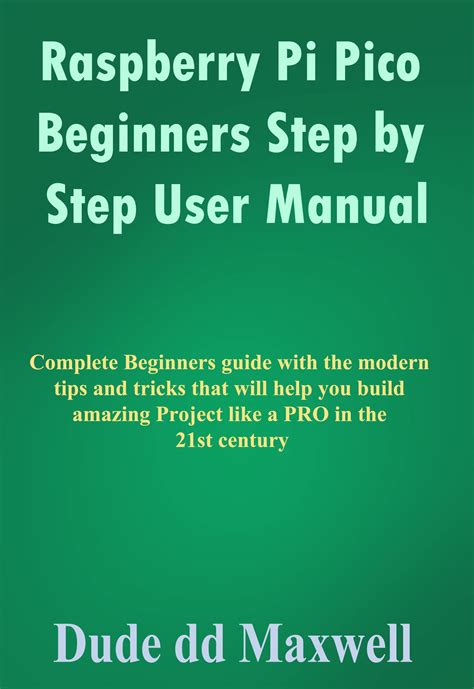 Raspberry Pi Pico Beginners Step By Step User Manual Complete Beginners Guide With The Modern