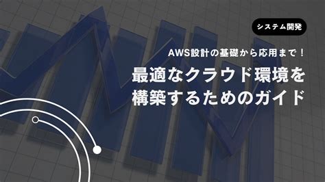 Aws設計の基礎から応用まで！最適なクラウド環境を構築するためのガイド