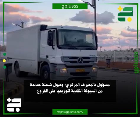ج بلس مسؤول بالمصرف المركزي وصول شحنة جديدة من السيولة النقدية