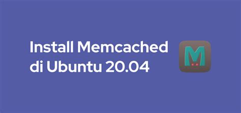 Cara Install Memcached Di Ubuntu 20 04 Linux Open Source