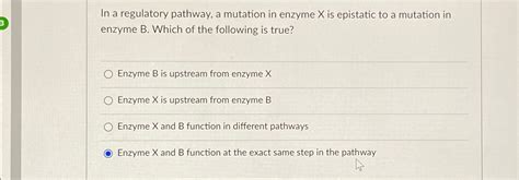 Solved In A Regulatory Pathway A Mutation In Enzyme X ﻿is