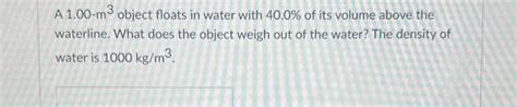 solved a 1 00−m3 object floats in water with 40 0 of its