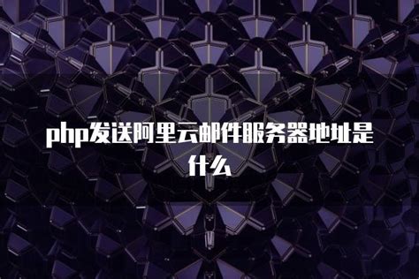 Php发送阿里云邮件服务器地址是什么 Php发送阿里云邮件服务器地址是什么