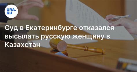 Суд в Екатеринбурге отказался высылать русскую женщину в Казахстан