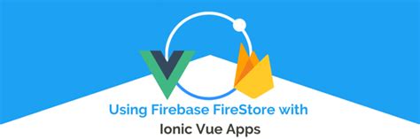 Integrating Ionic Vue Application With Firebase — Firestore Crud Operations